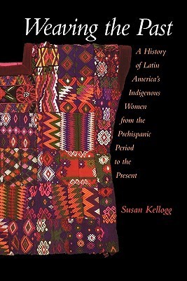 Weaving the Past: A History of Latin America's Indigenous Women from ...