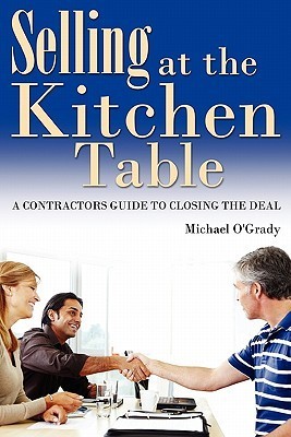 Selling at the Kitchen Table: A Contractors Guide to Closing the Deal ...