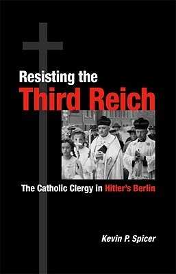 Resisting the Third Reich: The Catholic Clergy in Hitler's Berlin by ...