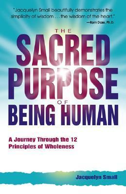 The Sacred Purpose of Being Human: A Journey Through the 12 Principles of Wholeness by Jacquelyn ...