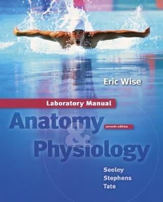 Laboratory Manual t/a Seeley: Anatomy and Physiology by Eric Wise | Goodreads