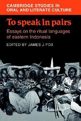 To Speak in Pairs: Essays on the Ritual Languages of Eastern Indonesia ...