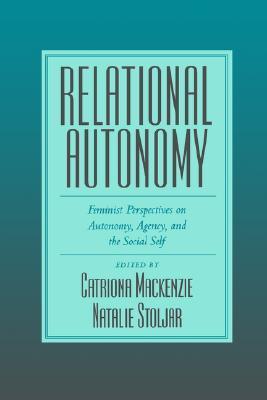 Relational Autonomy: Feminist Perspectives on Autonomy, Agency, and the ...