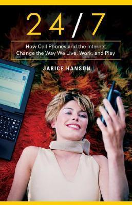 24/7: How Cell Phones and the Internet Change the Way We Live, Work ...