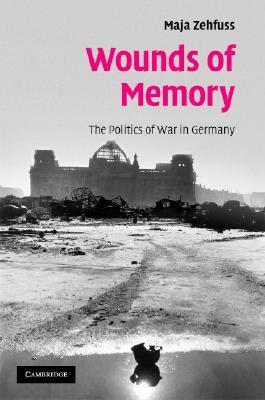 Wounds of Memory: The Politics of War in Germany by Maja Zehfuss ...