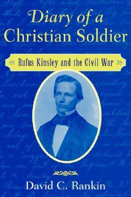 Diary of a Christian Soldier: Rufus Kinsley and the Civil War by David ...