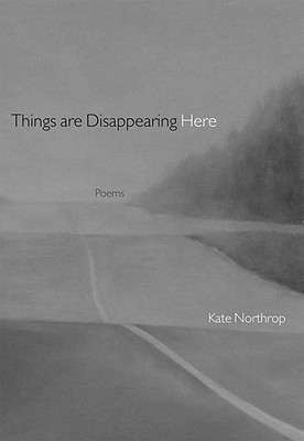 Things Are Disappearing Here: Poems by Kate Northrop | Goodreads