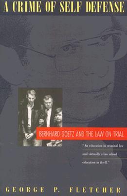 A Crime of Self-Defense: Bernhard Goetz and the Law on Trial by George ...