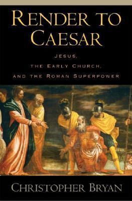 Render to Caesar: Jesus, the Early Church, and the Roman Superpower by ...