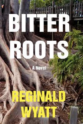 BITTER ROOTS: A Novel by Reginald Wyatt | Goodreads