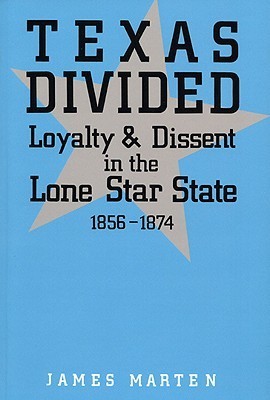 Texas Divided: Loyalty and Dissent in the Lone Star State, 1856-1874 by ...