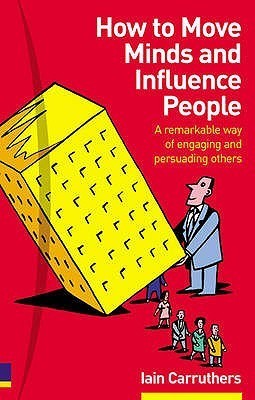 How to Move Minds & Influence People: A Remarkable Way of Engaging ...