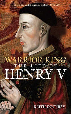 Warrior King: The Life of Henry V by Keith Dockray | Goodreads