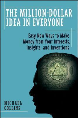 The Million-Dollar Idea in Everyone: Easy New Ways to Make Money from ...
