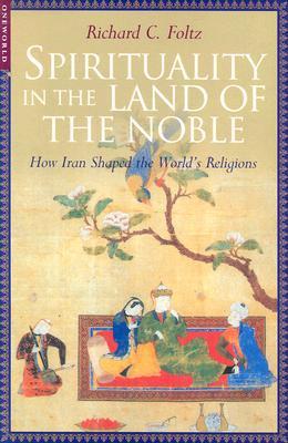 Spirituality in the Land of the Noble: How Iran Shaped the World's ...