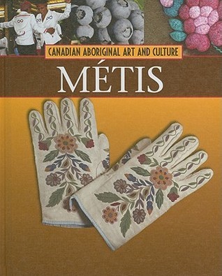 Metis (Canadian Aboriginal Art & Culture) by Jennifer Howse | Goodreads