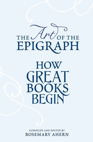 The Art of the Epigraph: How Great Books Begin by Rosemary Ahern ...