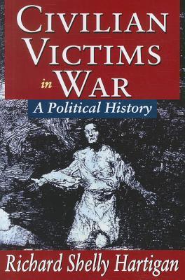 Civilian Victims in War: A Political History by Richard Shelly Hartigan ...