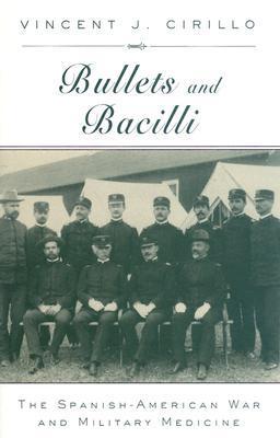 Bullets and Bacilli: The Spanish-American War and Military Medicine by ...