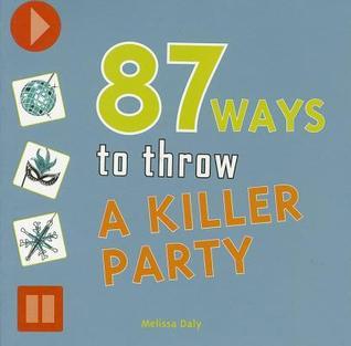 87 Ways to Throw a Killer Party by Melissa Daly | Goodreads