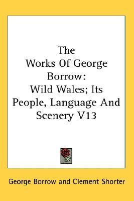 The Works of George Borrow, Volume 13: Wild Wales; Its People, Language ...