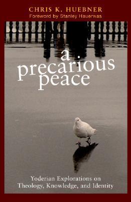 A Precarious Peace: Yoderian Explorations on Theology, Knowledge, And ...