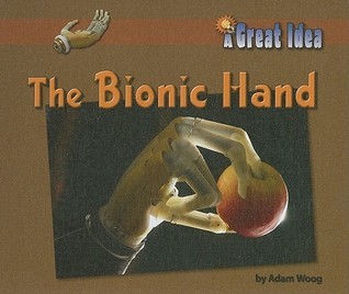 Bionic Hand, the (A Great Idea) by Adam Woog | Goodreads