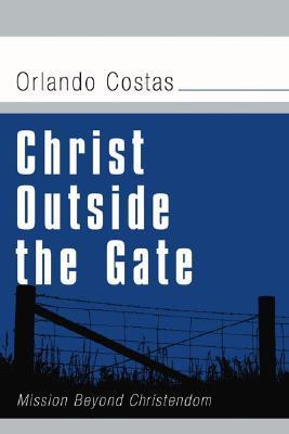 Christ Outside the Gate: Mission Beyond Christendom by Orlando E ...