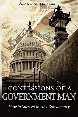Confessions of a Government Man: How to Succeed in Any Bureaucracy by ...
