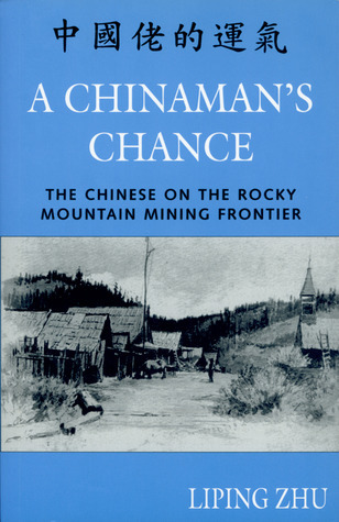A Chinaman's Chance: The Chinese on the Rocky Mountain Mining Frontier ...