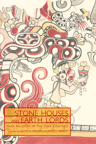 Stone Houses and Earth Lords: Maya Religion in the Cave Context by ...