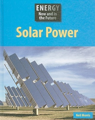 Solar Power (Energy Now and in the Future) by Neil Morris | Goodreads
