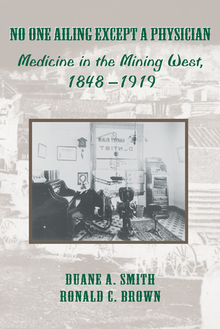No One Ailing Except a Physician: Medicine in the Mining West, 1848 ...