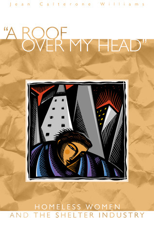 A Roof Over My Head: Homeless Women and the Shelter Industry by Jean ...