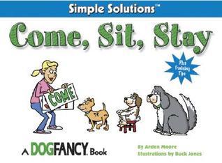 Come, Sit, Stay (Simple Solutions Series) by Arden Moore | Goodreads