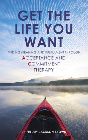 Get the Life You Want: Finding Meaning and Purpose through Acceptance ...