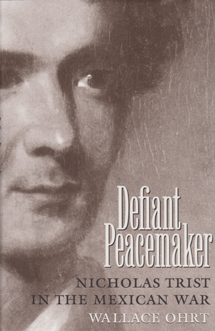 Defiant Peacemaker: Nicholas Trist in the Mexican War (Volume 17) by ...