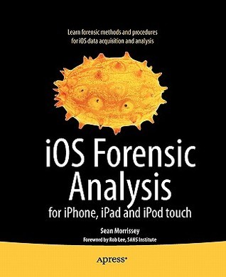 iOS Forensic Analysis: for iPhone, iPad, and iPod touch by Sean Morrissey | Goodreads