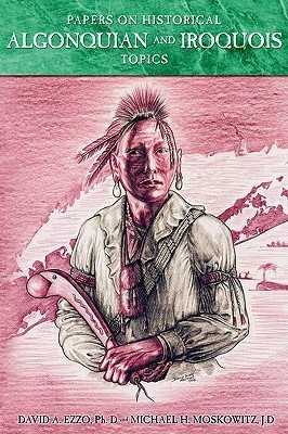 Papers on Historical Algonquian and Iroquois Topics by David, A. Ezzo ...