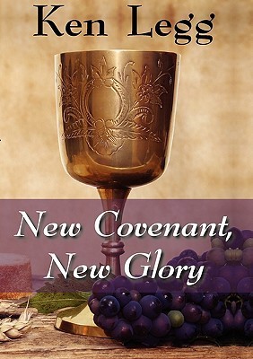New Covenant, New Glory by Ken Legg | Goodreads
