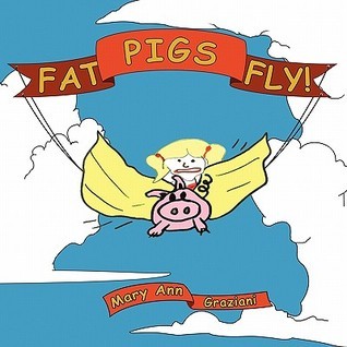 Fat Pigs Fly! by Mary Ann Graziani | Goodreads
