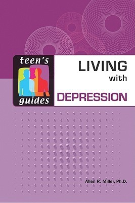 Living with Depression (Teen's Guides) by Allen R. Miller | Goodreads