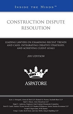 Construction Dispute Resolution, 2011 ed.: Leading Lawyers on Examining Recent Trends and Cases ...