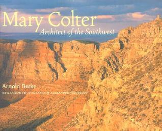 Mary Colter: Architect of the Southwest by Arnold Berke | Goodreads