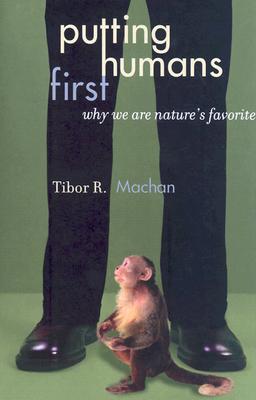 Putting Humans First: Why We Are Nature's Favorite by Tibor R. Machan ...