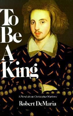To Be a King: A Novel About Christopher Marlowe by Robert DeMaria ...