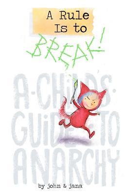 A Rule Is To Break: A Child's Guide To Anarchy by John Seven | Goodreads