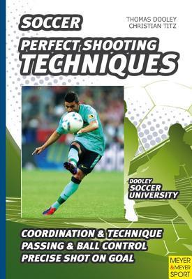 Soccer Perfect Shooting Techniques by Thomas Dooley | Goodreads