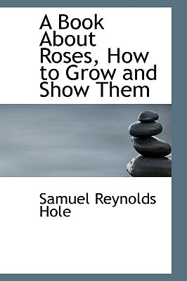 A Book About Roses, How to Grow and Show Them by Samuel Reynolds Hole ...