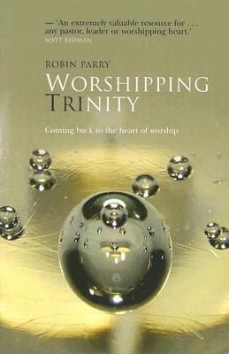 Worshipping Trinity: Coming Back To The Heart of Worship by Robin ...
